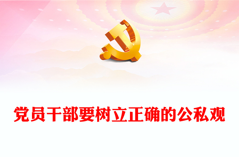 2023党员干部要树立正确的公私观ppt精美大气党员干部思想教育专题党课课件讲稿 Word文档 办图网