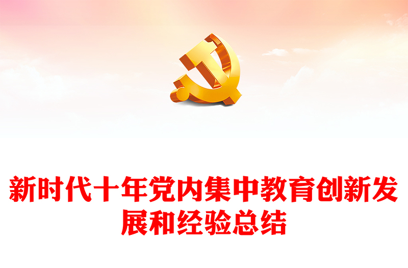 2023新时代十年党内集中教育创新发展和经验总结ppt大气精美风党员干部学习教育专题党课课件讲稿免费下载 Word文档 办图网