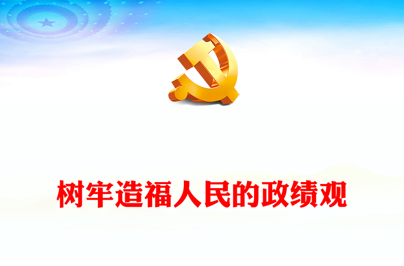 2023树牢造福人民的政绩观ppt大气精美风党员干部学习教育专题党课课件讲稿 Word文档 办图网
